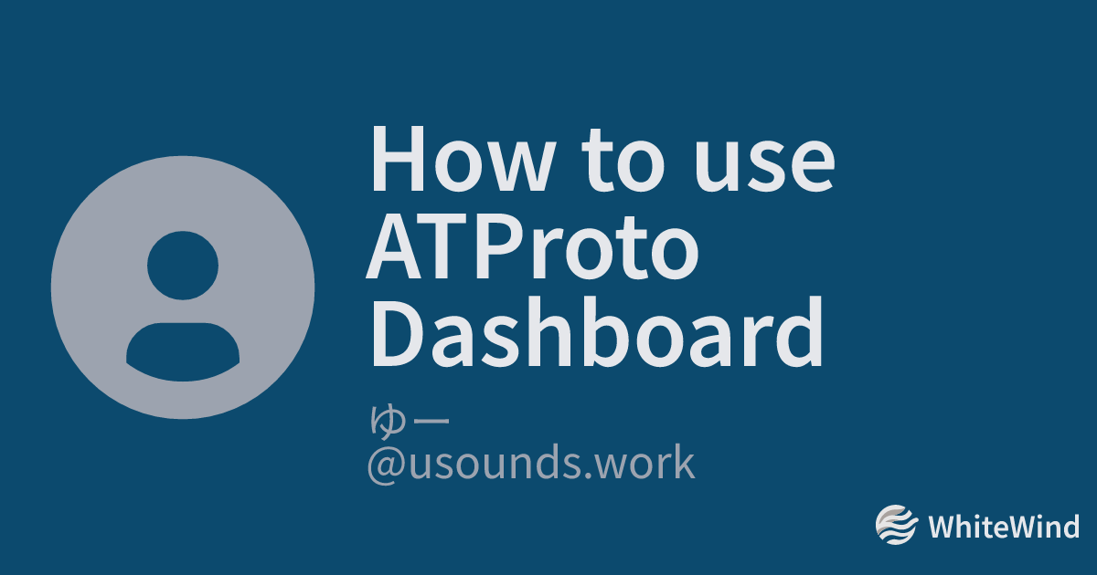 How to use ATProto Dashboard | ゆー | WhiteWind blog