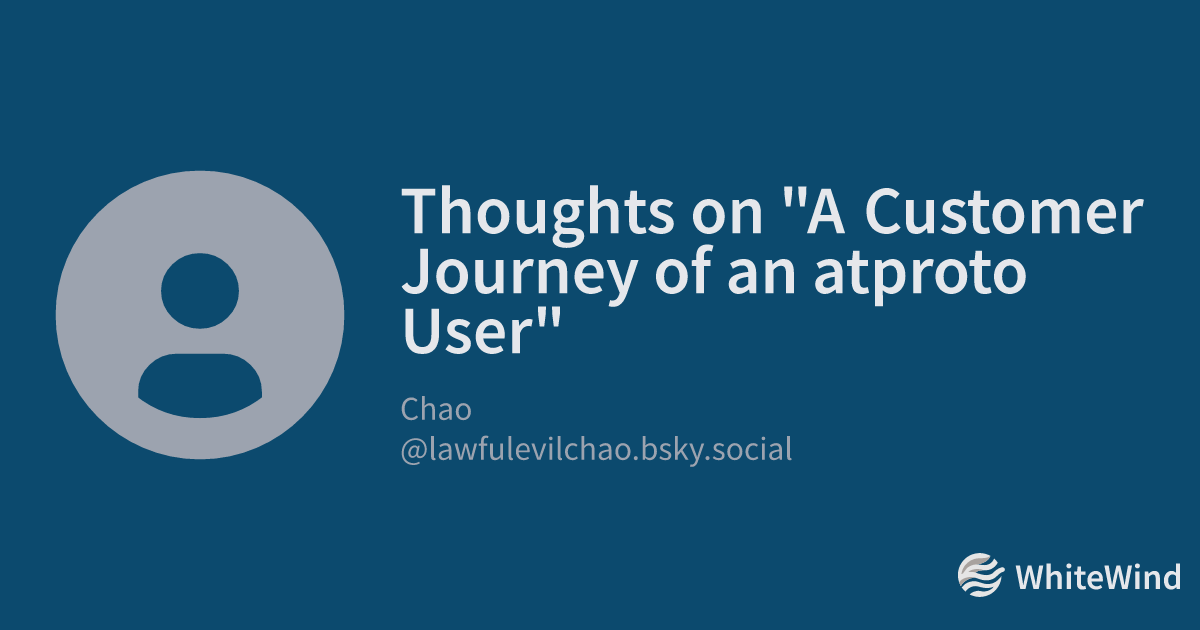 Thoughts on "A Customer Journey of an atproto User" | Chao | WhiteWind blog
